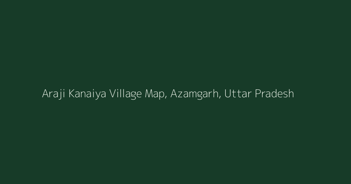 Araji Kanaiya Village Map, PIN Code, Population | Azamgarh...