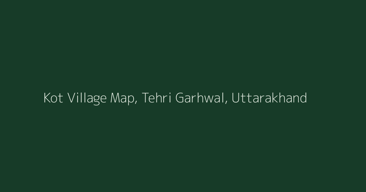 Kot Village Map, PIN Code, Population | Tehri Garhwal, Uttarakhand