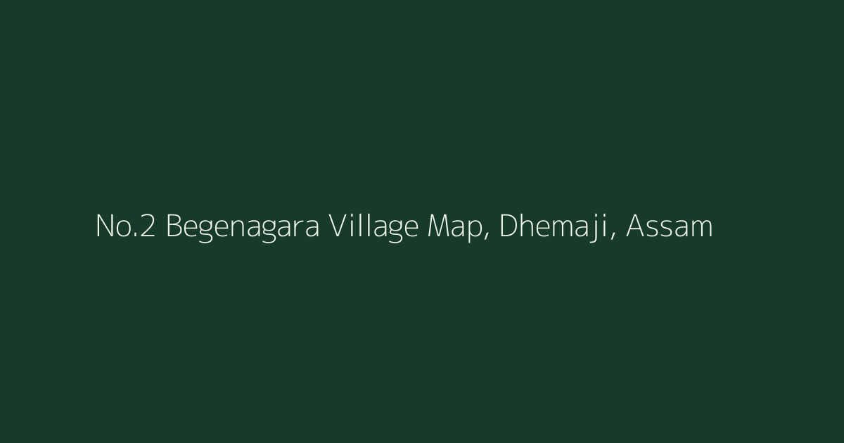 No.2 Begenagara Village Map, PIN Code, Population | Dhemaji, Assam