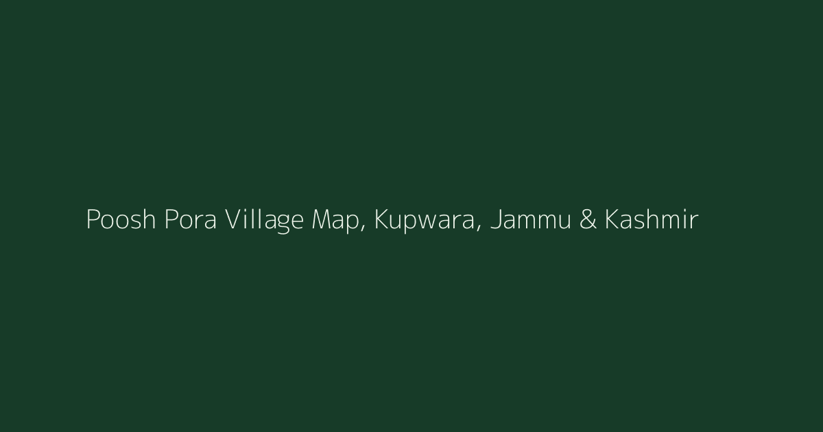 Poosh Pora Village Map, PIN Code, Population | Kupwara, Jammu
