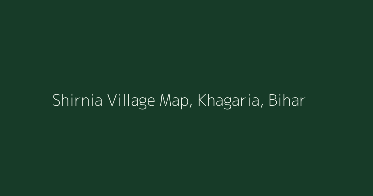 Shirnia Village Map, PIN Code, Population | Khagaria, Bihar